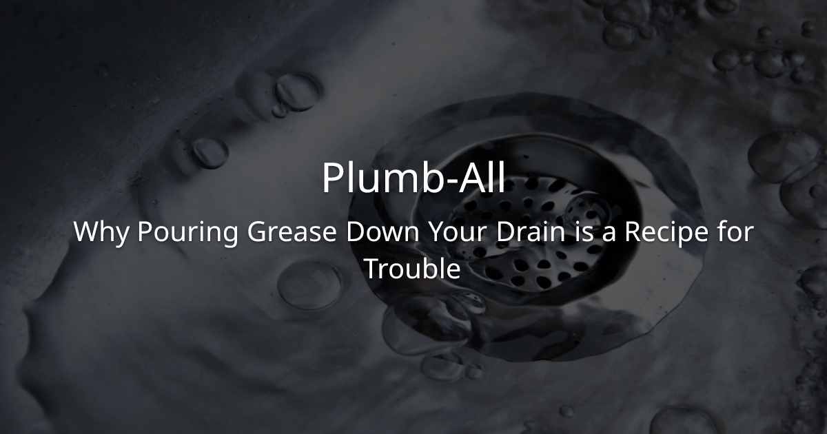 Plumb-All: Why Pouring Grease Down Your Drain is a Recipe for Trouble